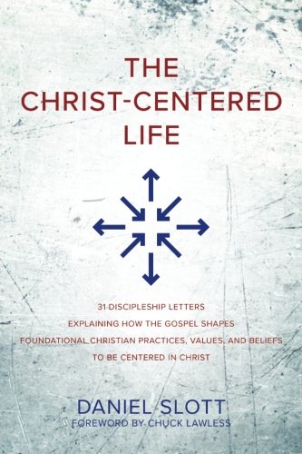 The Christ-Centered Life: 31 Discipleship Letters Explaining How the ...