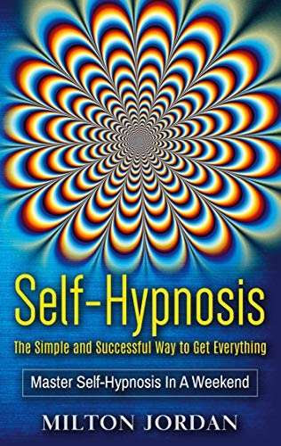 Self-Hypnosis - The Simple and Successful Way to Get Everything: Master ...
