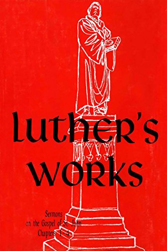 Luther's Works, Vol. 22: Sermons on the Gospel of St. John Chapters 1-4 ...