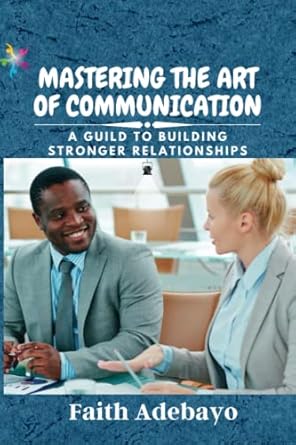 MASTERING THE ART OF COMMUNICATION: A Guide to Building Stronger Relationships: Adebayo, Faith ...