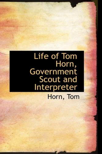 Life of Tom Horn, Government Scout and Interpreter: Horn, Tom ...