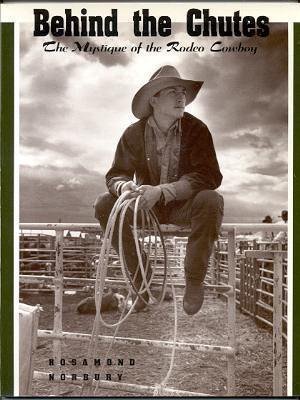 Behind the Chutes: The Mystique of the Rodeo Cowboy: Norbury, Rosamond ...