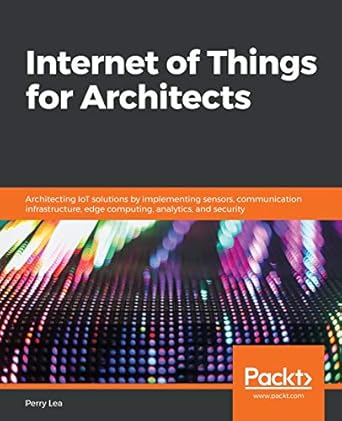 Internet of Things for Architects: Architecting IoT solutions by implementing sensors ...