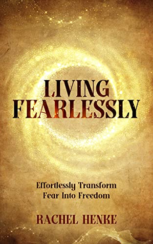 Living Fearlessly: Effortlessly Transform Fear Into Freedom eBook ...
