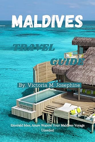 Maldives Travel Guide 2023-2024: Emerald Isles, Azure Waters: Your ...