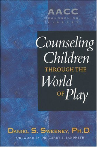 Counseling Children Through the World of Play: Daniel S. Sweeney, Garry ...