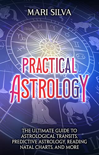 Practical Astrology: The Ultimate Guide to Astrological Transits, Predictive Astrology, Reading ...