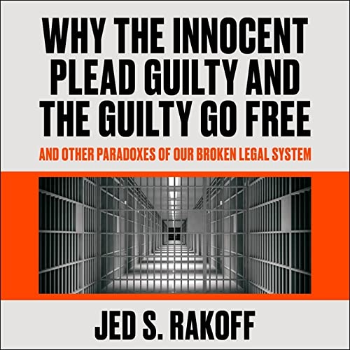 Why the Innocent Plead Guilty and the Guilty Go Free: And Other ...