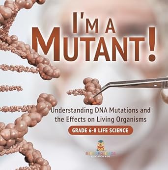I'm a Mutant! Understanding DNA Mutations and the Effects on Living Organisms | Grade 6-8 Life ...