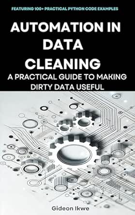 Automation in Data Cleaning: A Practical Guide to Making Dirty Data Useful , Ikwe, Gideon, eBook ...
