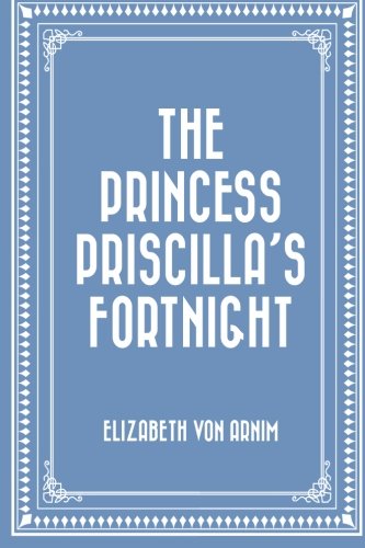 The Princess Priscilla’s Fortnight: von Arnim, Elizabeth: 9781522894971 ...