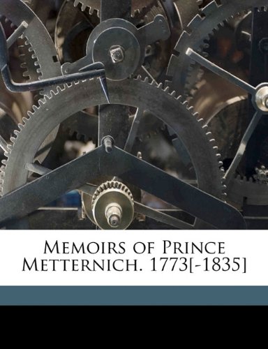 Memoirs of Prince Metternich. 1773[-1835]: Metternich, Clemens Wenzel ...