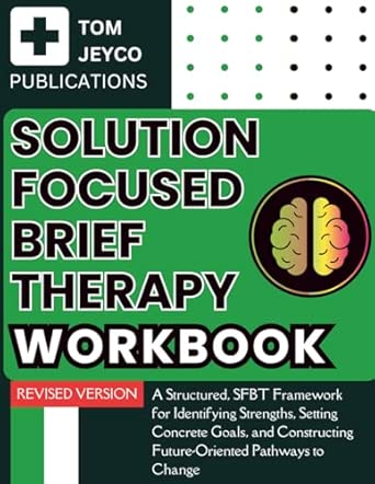 Solution Focused Brief Therapy Workbook: A Structured, SFBT Framework ...