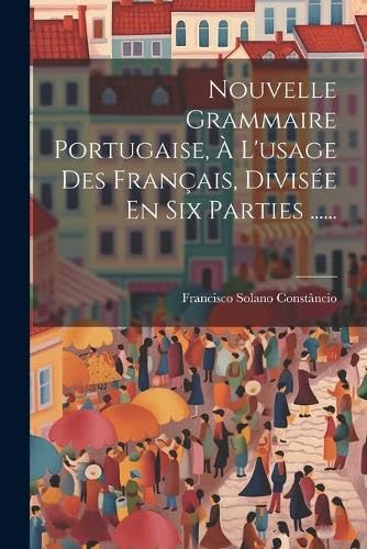 Nouvelle Grammaire Portugaise, À L'usage Des Français, Divisée En Six ...