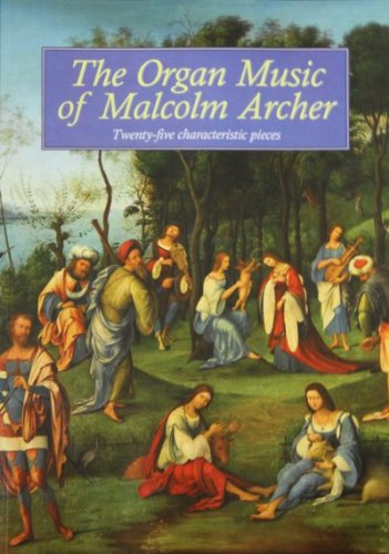 The Organ Music of Malcolm Archer: Twenty-five Characteristic Pieces ...