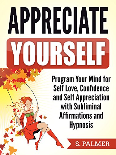 Appreciate Yourself: Program Your Mind for Self Love, Confidence and ...
