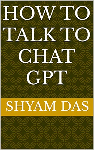 How To Talk To Chat GPT : Beginning to Chat GPT eBook : DAS H, SHYAM: Amazon.in: Kindle Store