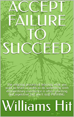 ACCEPT FAILURE TO SUCCEED: The ongoing process of learning what you ...