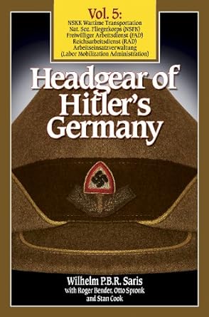 Headgear of Hitler's Germany, Volume 5: Wilhelm P.B.R. Saris, with ...