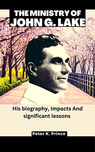 THE MINISTRY OF JOHN G. LAKE: His biography, Impacts And significant ...