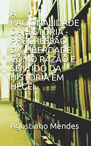 A RACIONALIDADE DA HISTÓRIA - PROGRESSÃO DA LIBERDADE COMO RAZÃO E SENTIDO DA HISTÓRIA EM HEGEL ...