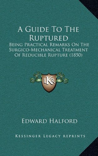 A Guide To The Ruptured: Being Practical Remarks On The Surgico ...