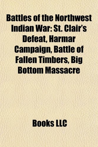 Battles of the Northwest Indian War: St. Clair's Defeat, Harmar ...