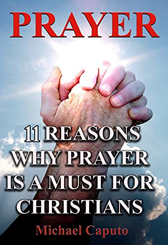 Prayer: 11 Reasons Why Prayer Is a Must For Christians - Kindle edition ...