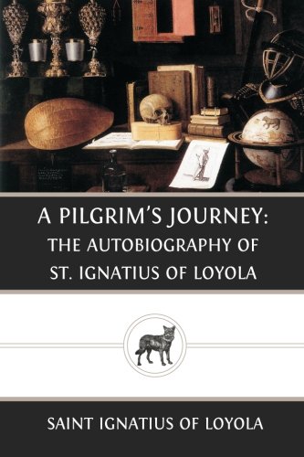 A Pilgrim's Journey: The Autobiography of St. Ignatius of Loyola: of ...