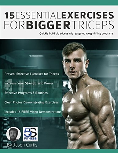 15 Essential Exercises for Bigger Triceps: Quickly build big triceps with targeted weightlifting ...
