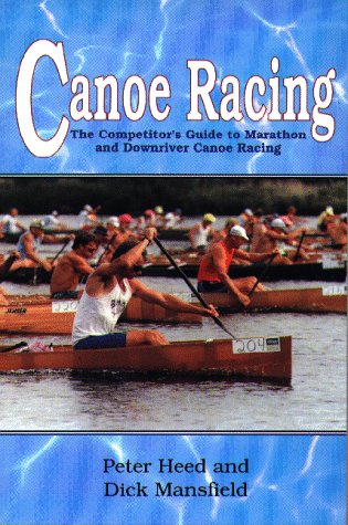 Canoe Racing: The Competitor's Guide to Marathon and Downriver Canoe ...