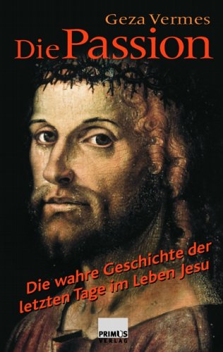 Die Passion. Die wahre Geschichte der letzten Tage im Leben Jesu ...