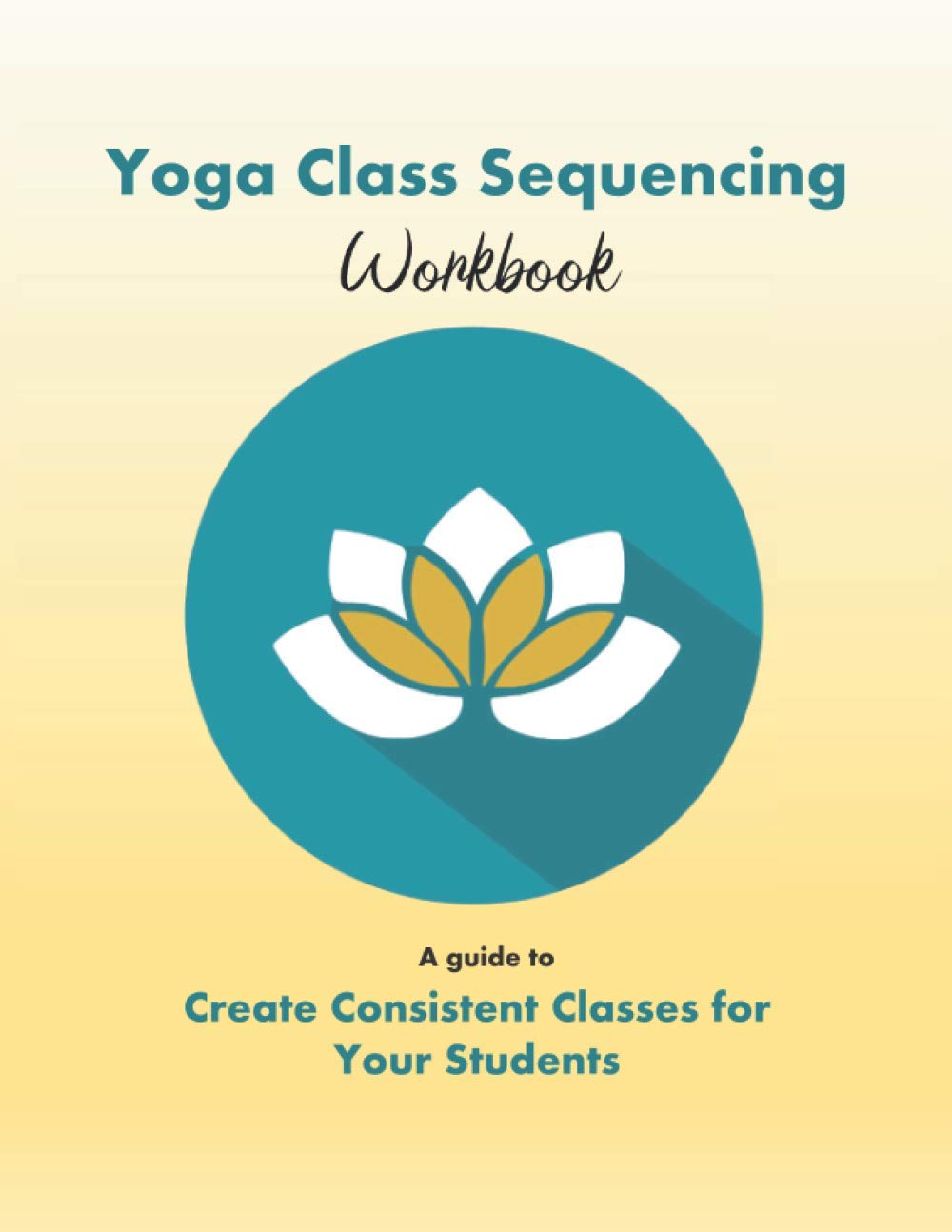 Yoga Class Sequencing Workbook: Create consistent yoga classes for your ...
