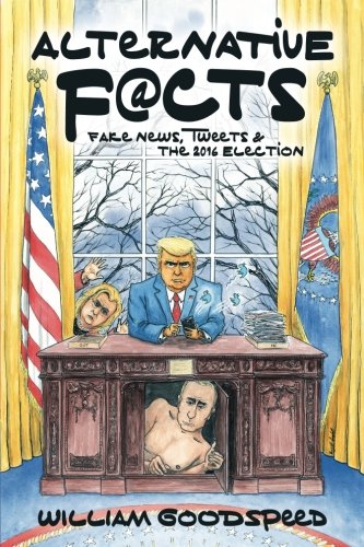 Alternative Facts: Fake News, Tweets & the 2016 Election: Goodspeed ...