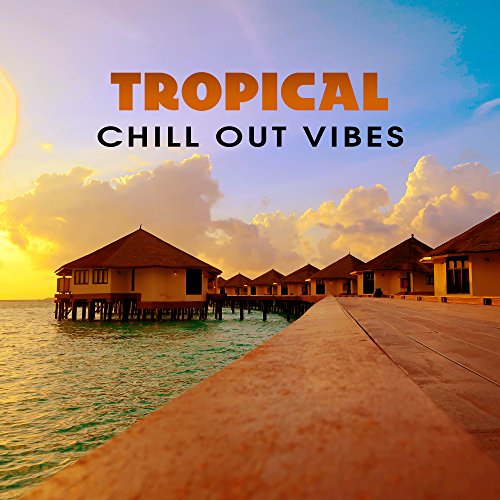 Play Tropical Chill Out Vibes – Summer Hits, Chill Out 2017, Party Hits ...
