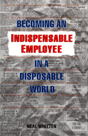 Becoming an Indispensable Employee in a Disposable World: Whitten, Neal ...