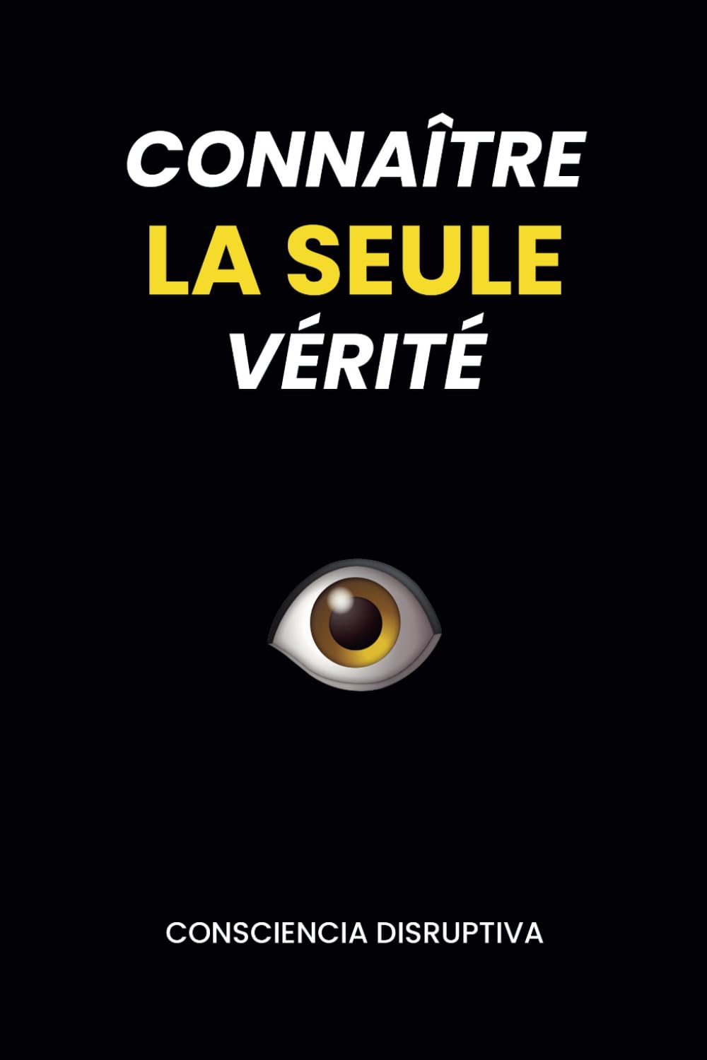 Connaître LA SEULE vérité (French Edition): Disruptiva, Consciencia: 9798858161592: Amazon.com ...