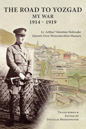 The Road to Yozgad: My War 1914-19 - LT Arthur Valentine Holyoake ...