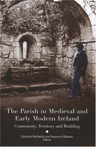 The Parish in Medieval And Early Modern Ireland: Community, Territory ...