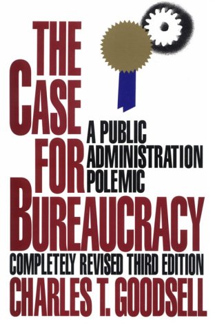 The Case for Bureaucracy : A Public Administration Polemic: Charles T ...