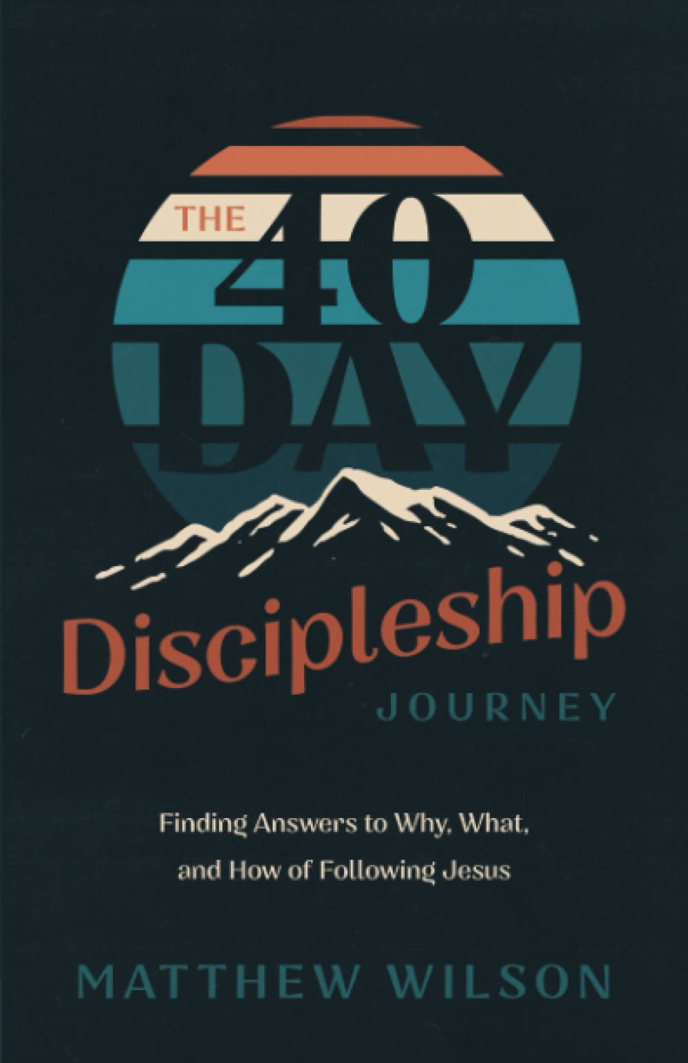 The 40-Day Discipleship Journey: Finding Answers to Why, What, and How ...