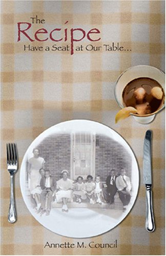 The Recipe: Have a Seat at Our Table...: Annette M. Council ...