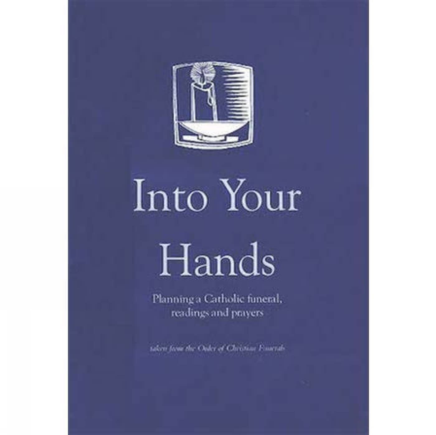 Into Your Hands: Planning a Catholic Funeral, Readings and Prayers: The ...