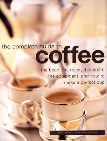 Complete Guide to Coffee: The Bean, the Roast, the Blend, the Equipment ...
