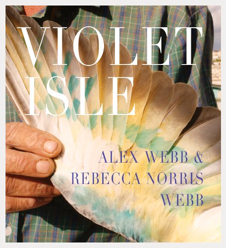 Alex Webb & Rebecca Norris Webb: Violet Isle: A Duet of Photographs ...