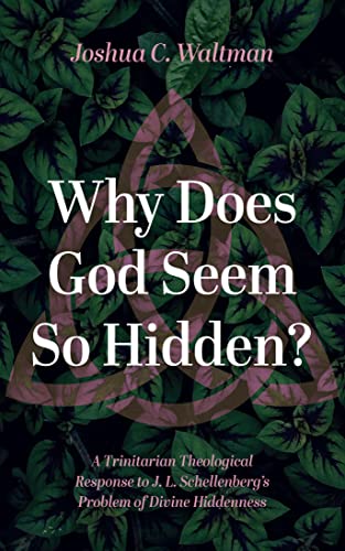 Why Does God Seem So Hidden?: A Trinitarian Theological Response to J ...