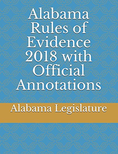 Alabama Rules of Evidence 2018 with Official Annotations: Legislature ...