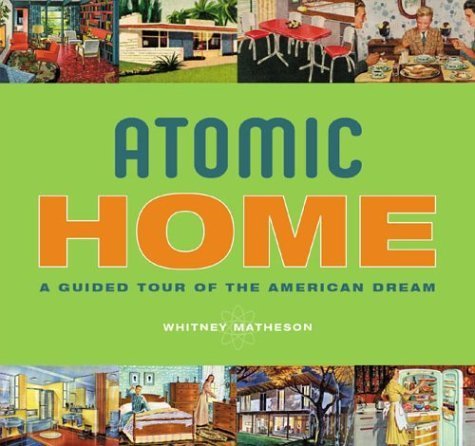 Atomic Home: A Guided Tour of the American Dream: Whitney Matheson ...