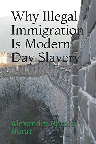 Why Illegal Immigration Is Modern Day Slavery: Horat, Mr Alexander ...