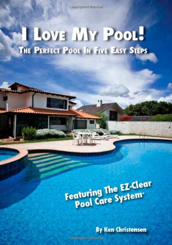 I Love My Pool: The Perfect Pool In Five Easy Steps: Ken Christensen ...
